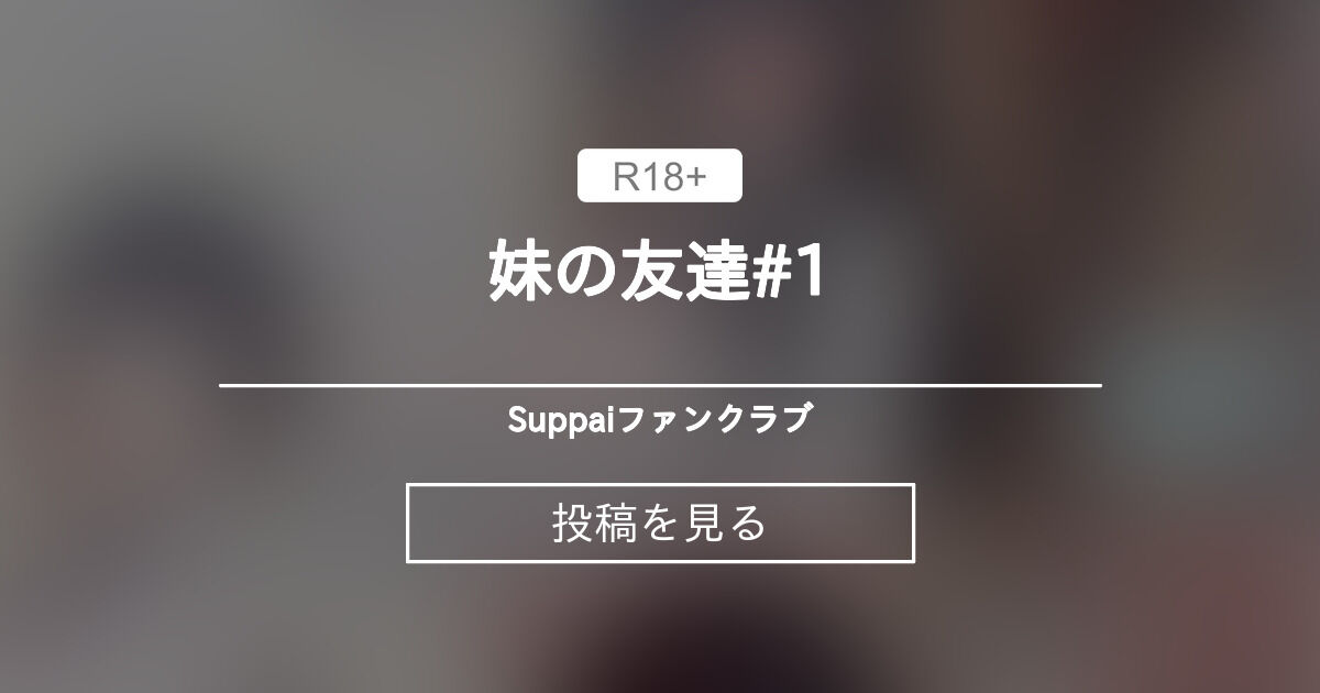 妹の友達#1 - Suppaiファンクラブ (Suppai)の投稿｜ファンティア[Fantia]