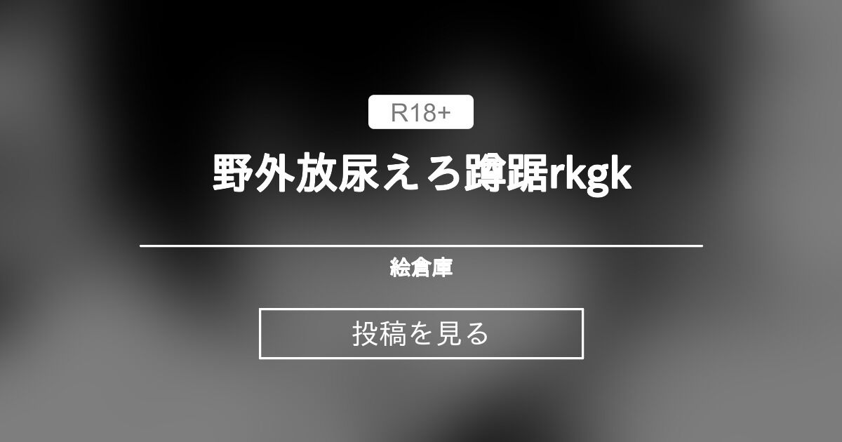【オリジナル】 野外放尿えろ蹲踞rkgk - 絵倉庫 (Shinya)の投稿｜ファンティア[Fantia]