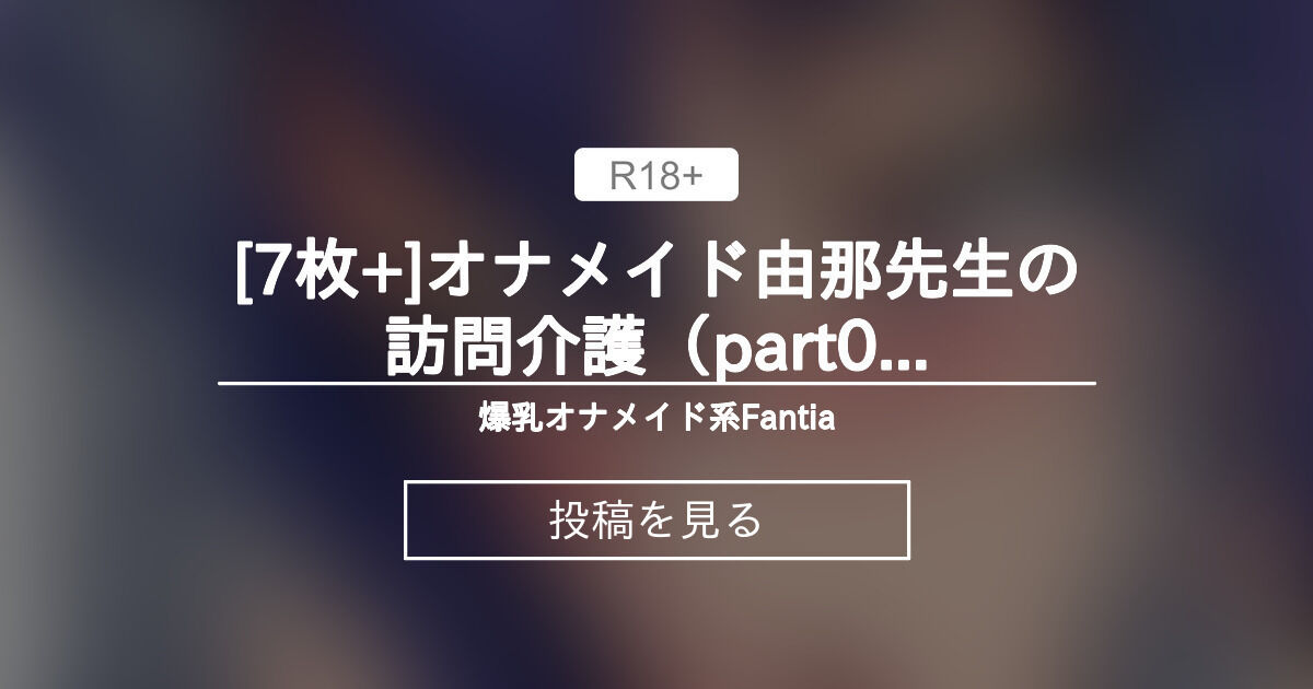 [7枚+]オナメイド由那先生の訪問介護（part01） - 爆乳オナメイド系×Fantia (KEN_INSERT)の投稿｜ファンティア[Fantia]