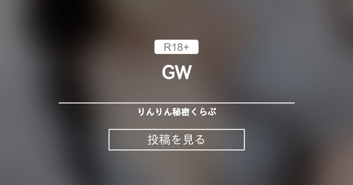 GW🥇 - りんりん秘密くらぶ (りん)の投稿｜ファンティア[Fantia]