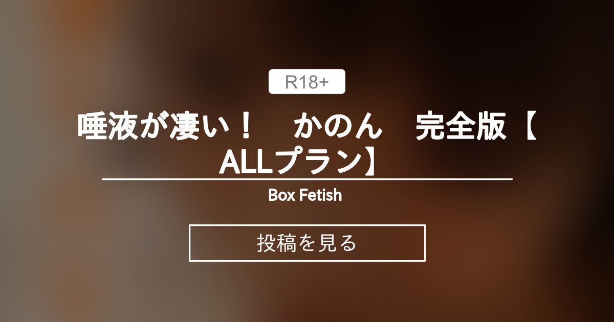 【フェラ】 唾液が凄い！ かのん 完全版【ALLプラン】 - Box Fetish (Box Fetish )の投稿｜ファンティア[Fantia]