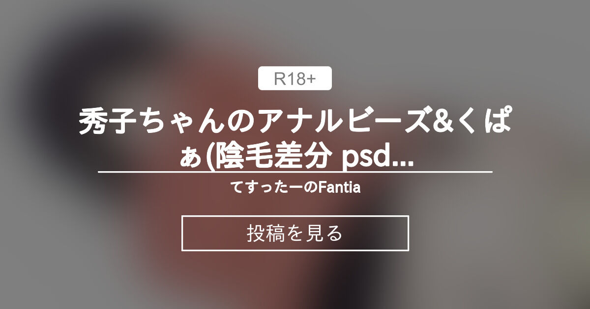 秀子ちゃんのアナルビーズ&くぱぁ(陰毛差分 psd) - てすったーのFantia (てすったー)の投稿｜ファンティア[Fantia]