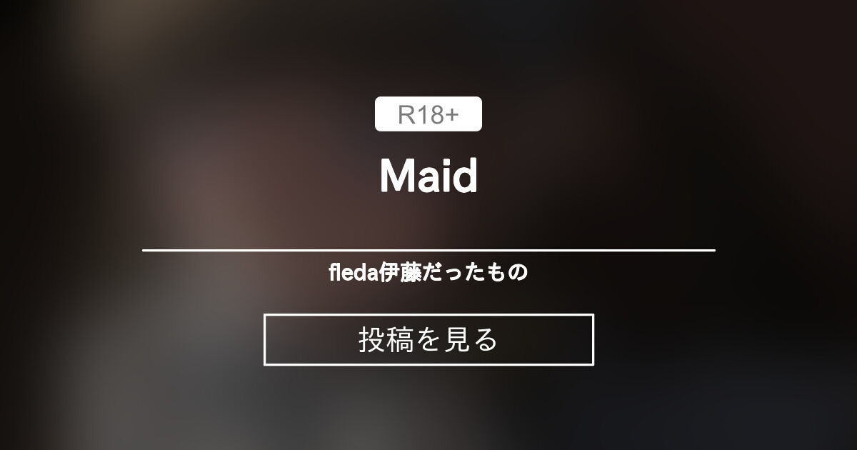 Maid - fleda伊藤だったもの (伊藤達哉)の投稿｜ファンティア[Fantia]