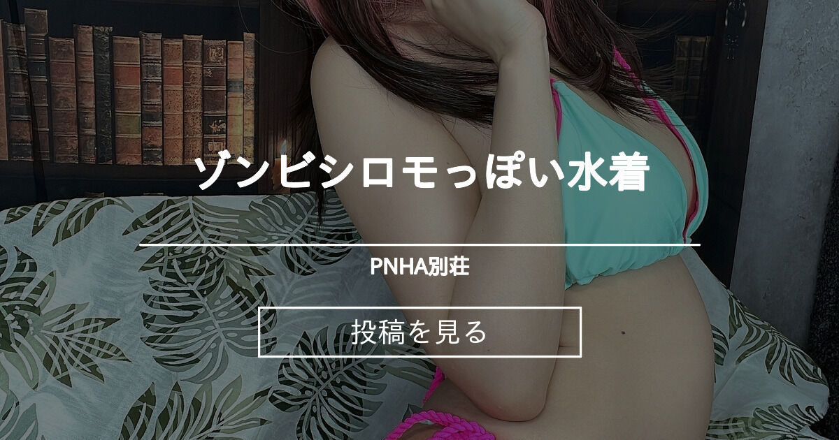 【グラビア】 ゾンビシロモっぽい水着 - PNHA別荘 (へんり)の投稿｜ファンティア[Fantia]