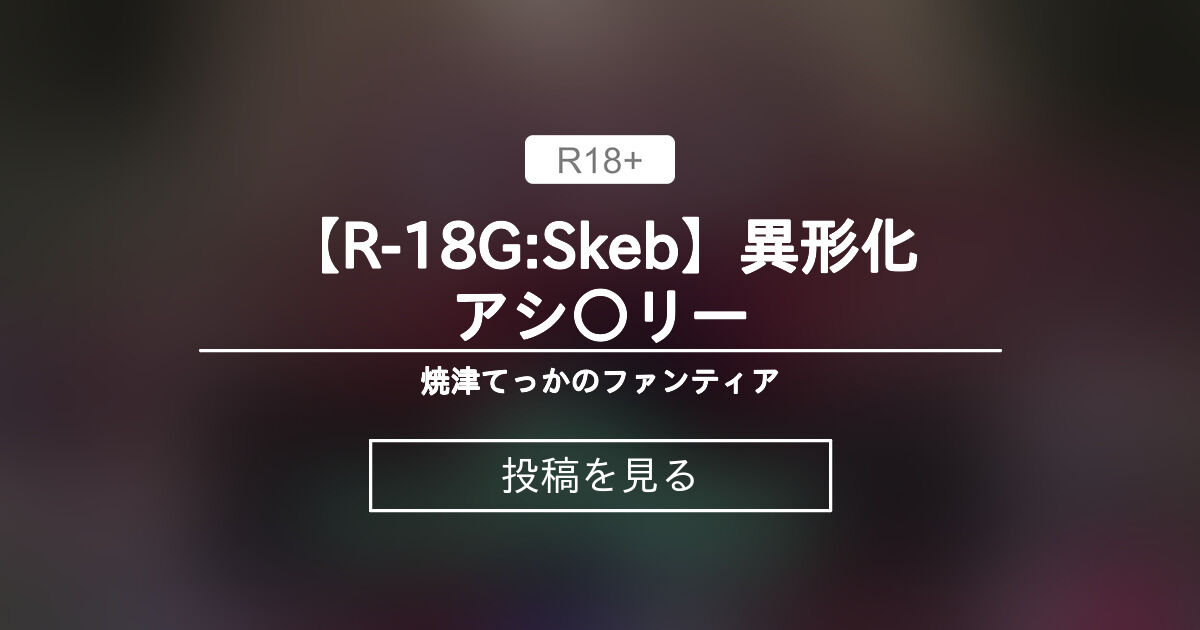 【R-18G:Skeb】異形化アシ〇リー - 焼津てっかのファンティア (焼津てっか)の投稿｜ファンティア[Fantia]