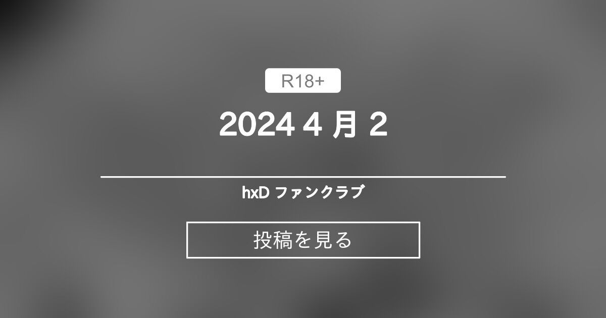 2024 4 月 2 - hxD ファンクラブ (hxD)の投稿｜ファンティア[Fantia]