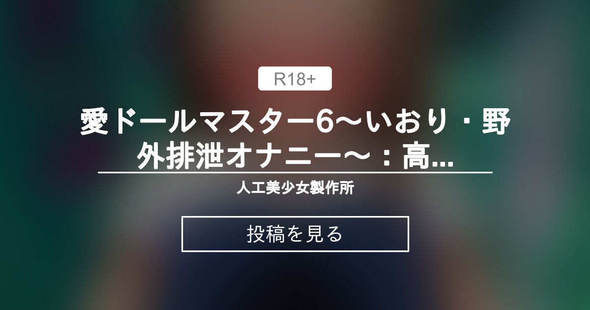 【アイドルマスター】 愛ドールマスター6～いおり・野外排泄オナニー～：高解像度版 - 人工美少女製作所 (ふぁっときゃっとDX)の投稿｜ファンティア[Fantia]