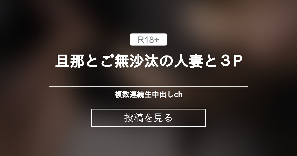 中出し】 旦那とご無沙汰の人妻と3P - 複数連続生中出しch (げんのすけ)の投稿｜ファンティア[Fantia]