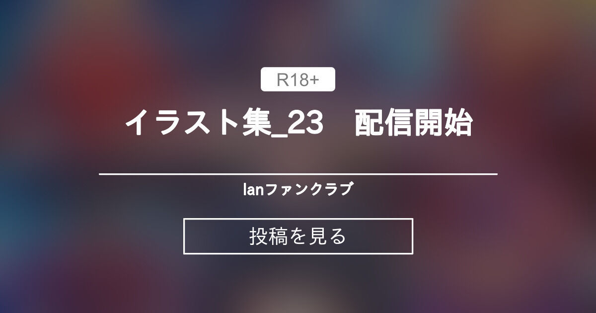 【R-18】 イラスト集_23 配信開始 - lanファンクラブ (lan)の投稿｜ファンティア[Fantia]