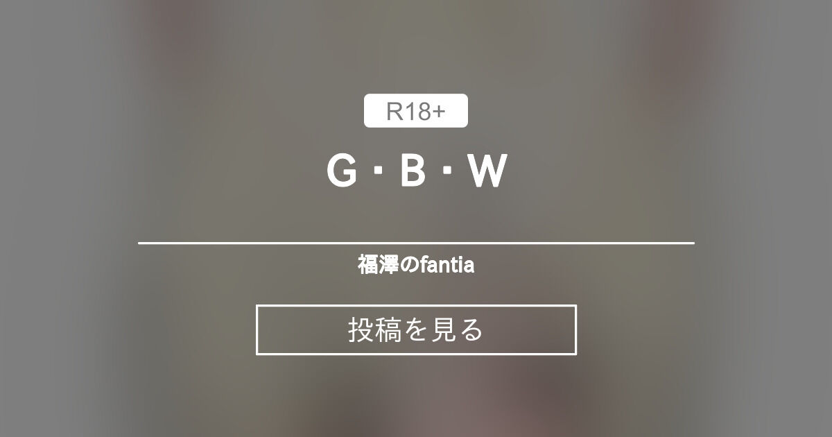 G・B・W - 福澤のfantia (福澤)の投稿｜ファンティア[Fantia]