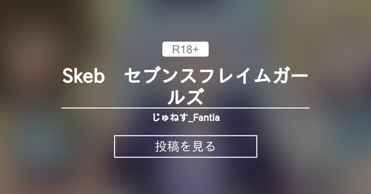 Skeb セブンスフレイムガールズ - じゅねす_Fantia (じゅねす)の投稿｜ファンティア[Fantia]