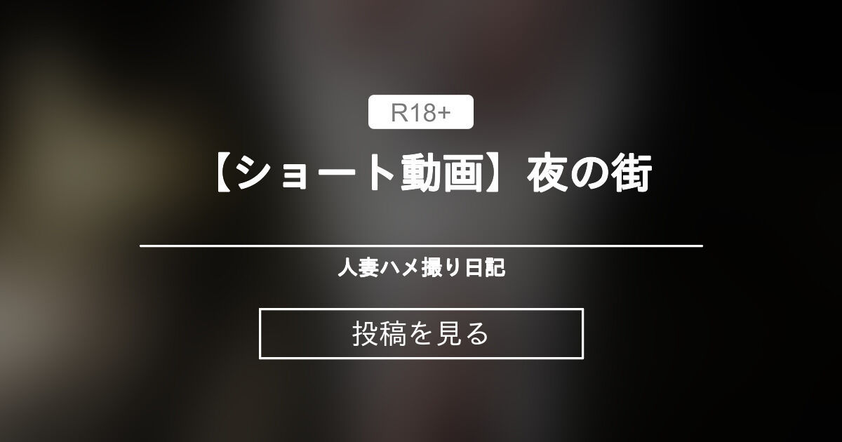 【敏感】 【ショート動画】夜の街 - 人妻ハメ撮り日記 (敏感な美紀)の投稿｜ファンティア[Fantia]