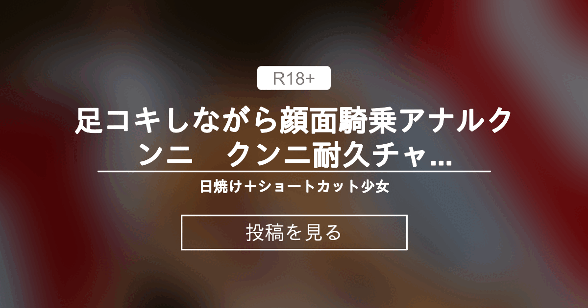 【日焼け】 足コキしながら顔面騎乗アナルクンニ クンニ耐久チャレンジ⑤ - 日焼け＋ショートカット少女 (元気印)の投稿｜ファンティア[Fantia]