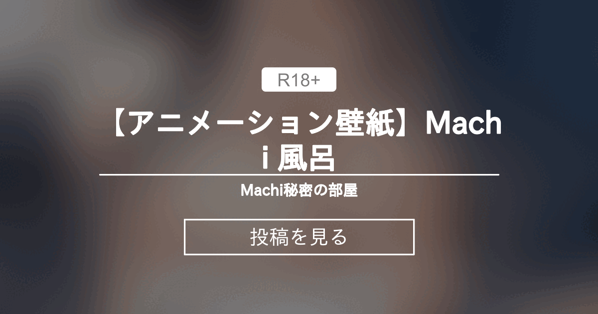 【R18】 【アニメーション壁紙】♡Machi 風呂♡ - Machi秘密の部屋 (💙MACHI💙)の投稿｜ファンティア[Fantia]