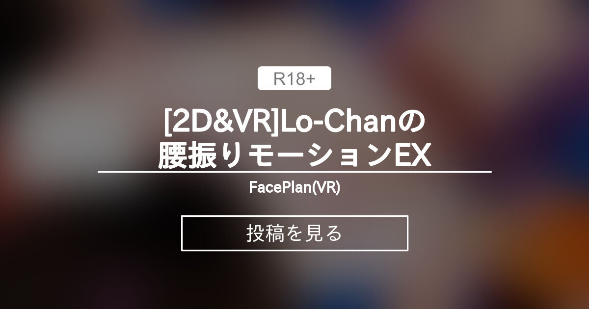 【VR】 [2D&VR]Lo-Chanの腰振りモーションEX - FacePlan(VR) (FacePlan)の投稿｜ファンティア[Fantia]