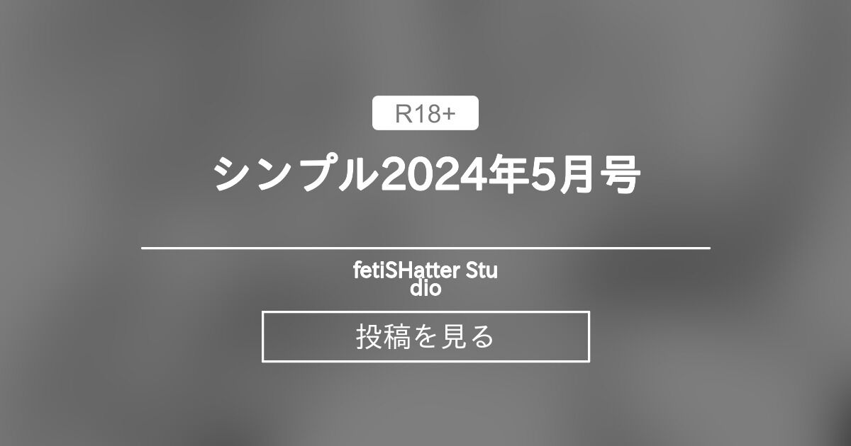 【粉々】 シンプル2024年5月号 - fetiSHatter Studio (粉美萌絵)の投稿｜ファンティア[Fantia]