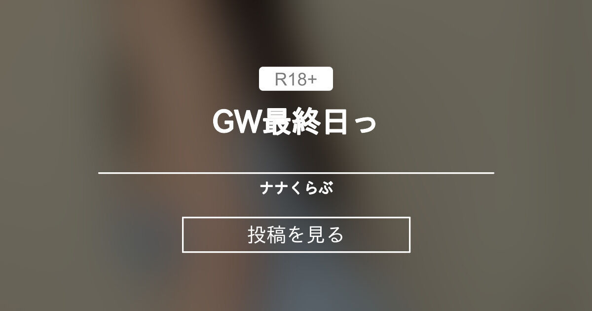 GW最終日っ💨 - ナナくらぶ (奔放なナナ)の投稿｜ファンティア[Fantia]