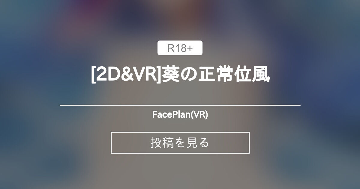 【VR】 [2D&VR]葵の正常位風 - FacePlan(VR) (FacePlan)の投稿｜ファンティア[Fantia]