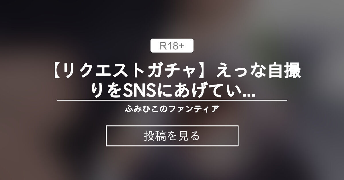 【リクエストガチャ】えっな自撮りをSNSにあげているのがバレて - ふみひこのファンティア (ふみひこ)の投稿｜ファンティア[Fantia]