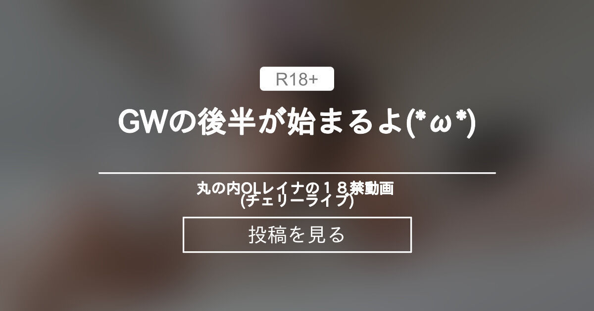 GWの後半が始まるよ(*'ω'*) - 丸の内OLレイナの18禁動画 (🍒チェリーライブ🍒) (丸の内OLレイナ)の投稿｜ファンティア[Fantia]