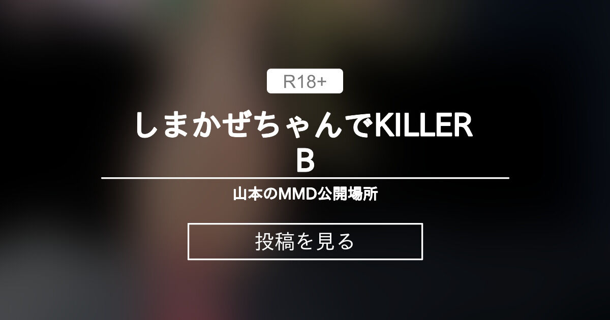 【mmd】 しまかぜちゃんでKILLER B - 山本のMMD公開場所 (山本)の投稿｜ファンティア[Fantia]