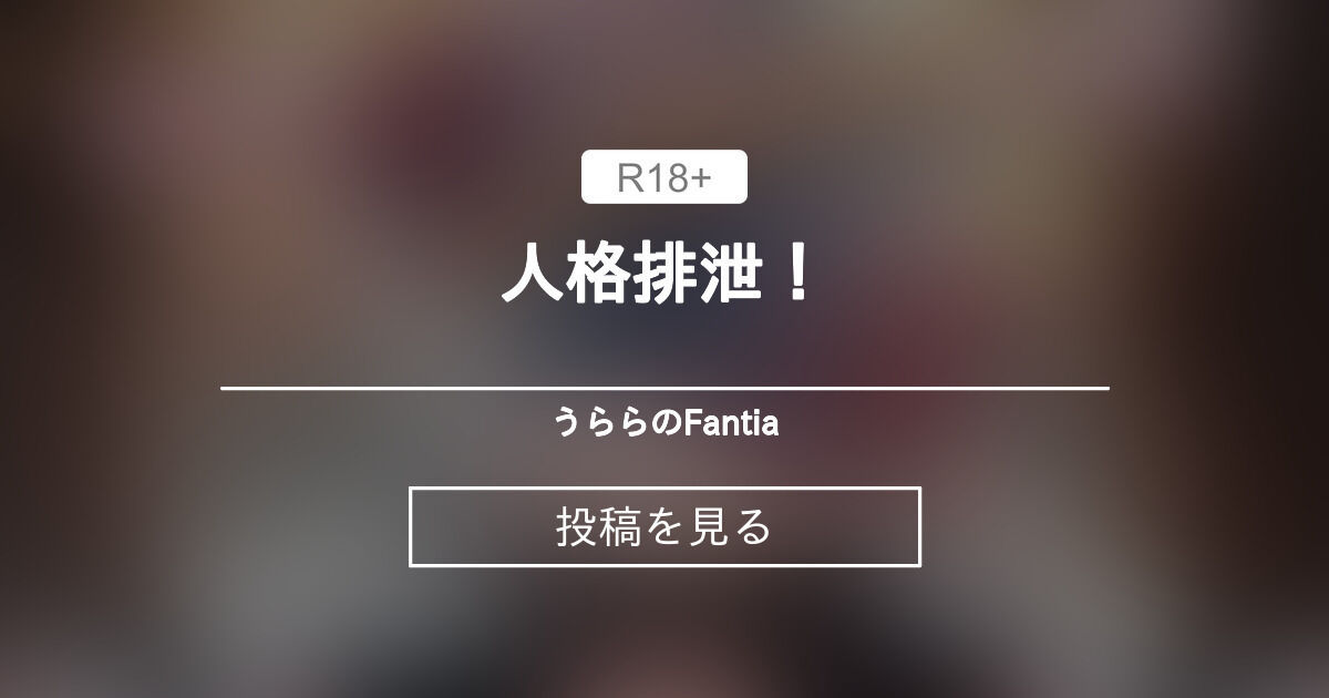 【二次創作】 人格排泄！ - うららのFantia (裏の裏々)の投稿｜ファンティア[Fantia]