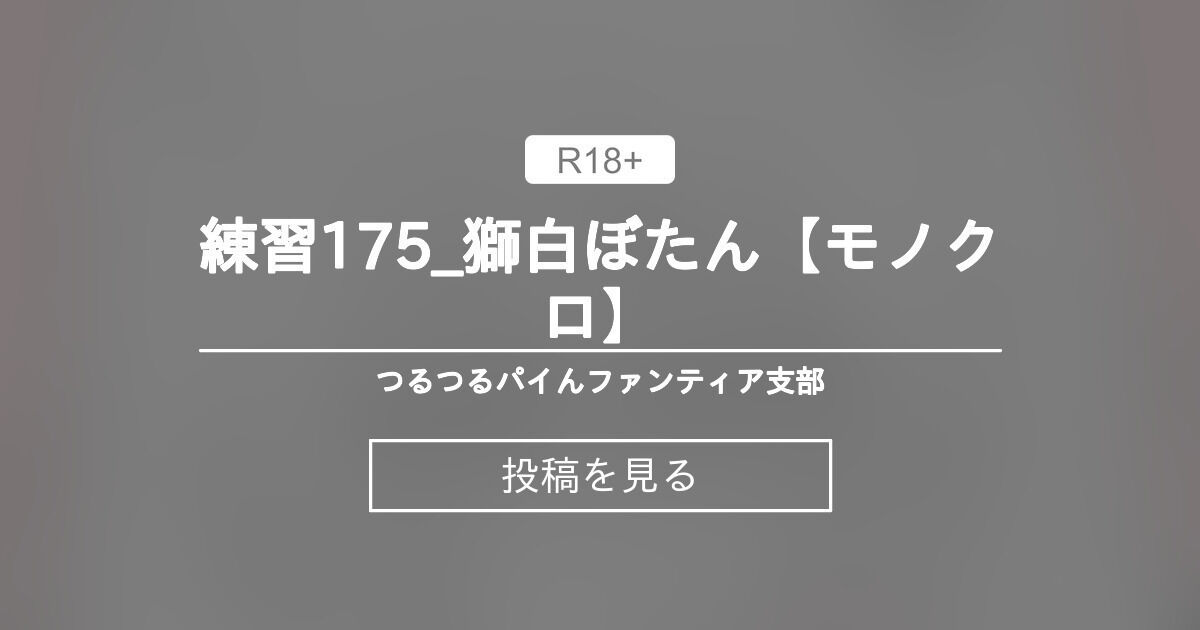 【R-18】 練習175_獅白ぼたん【モノクロ】 - つるつるパイんファンティア支部 (pikeる)の投稿｜ファンティア[Fantia]