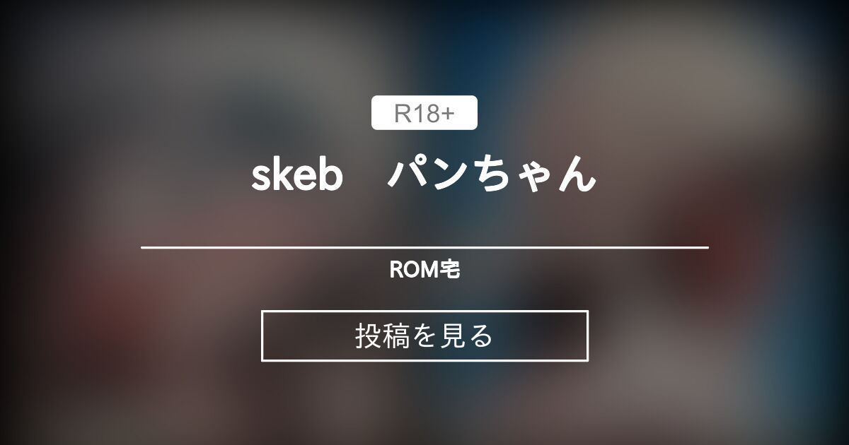 skeb パンちゃん - ROM宅 (ROM)の投稿｜ファンティア[Fantia]