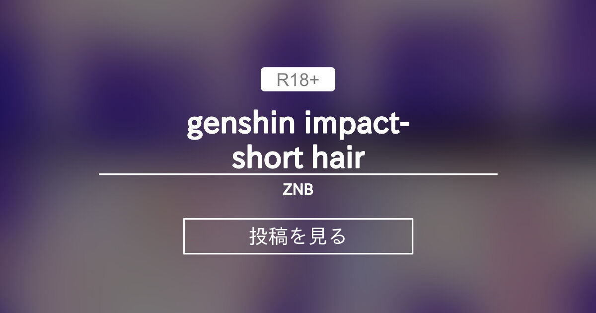 【mmd】 genshin impact-short hair - ZNB (ZNB)の投稿｜ファンティア[Fantia]