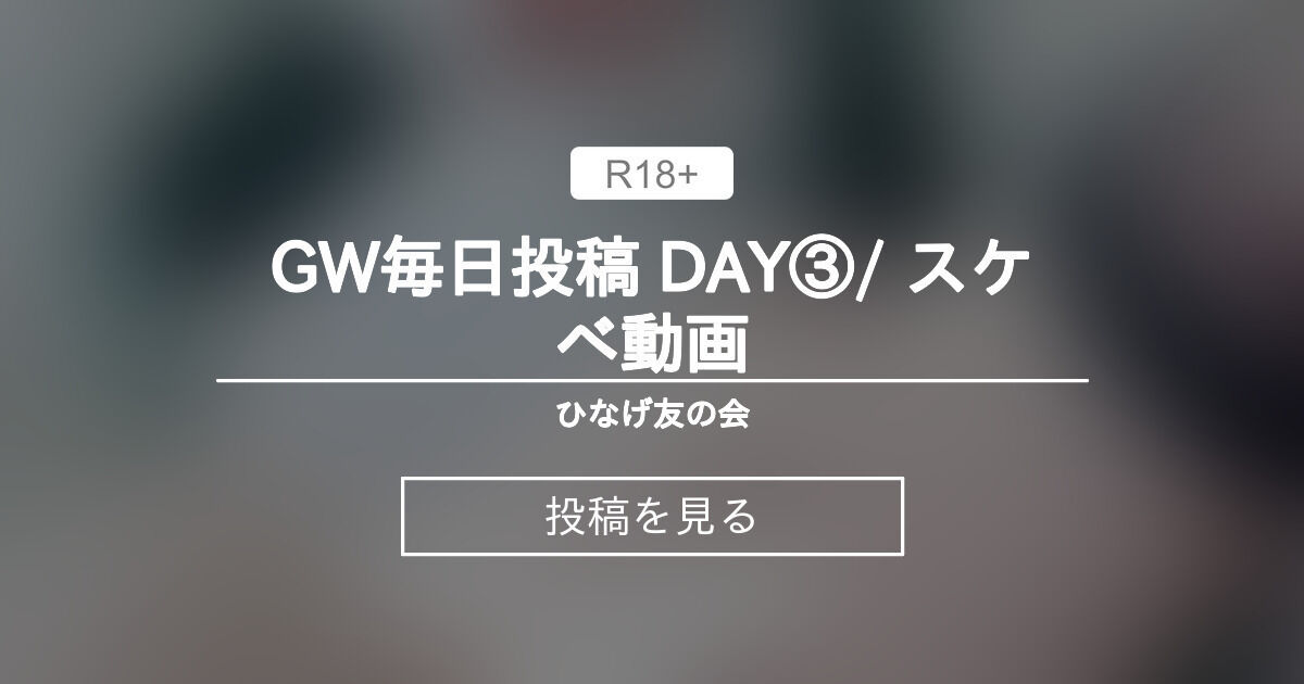 【自撮り】 GW毎日投稿 DAY③/ スケベ動画♡ - ひなげ友の会 (伊藤ひな/ ひなげ)の投稿｜ファンティア[Fantia]