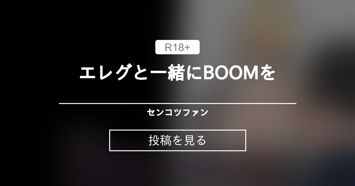 【NTR】 エレグと一緒にBOOMを - センコツファン (センコツ)の投稿｜ファンティア[Fantia]