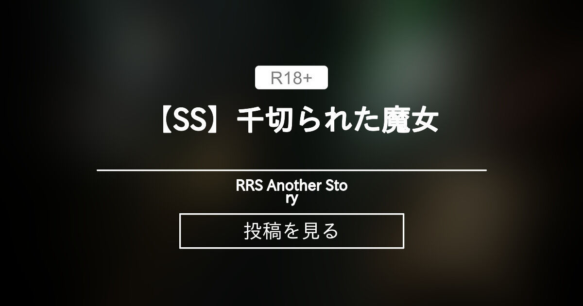 【SS】千切られた魔女 - RRS Another Story (R)の投稿｜ファンティア[Fantia]