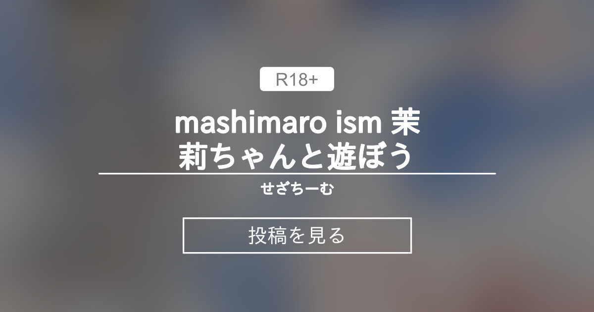 【中出し】 mashimaro ism 茉莉ちゃんと遊ぼう - せざちーむ (sezan)の投稿｜ファンティア[Fantia]