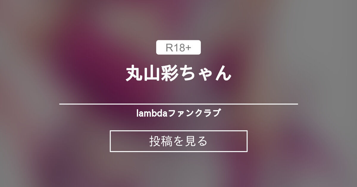丸山彩ちゃん - lambdaファンクラブ (lambda)の投稿｜ファンティア[Fantia]