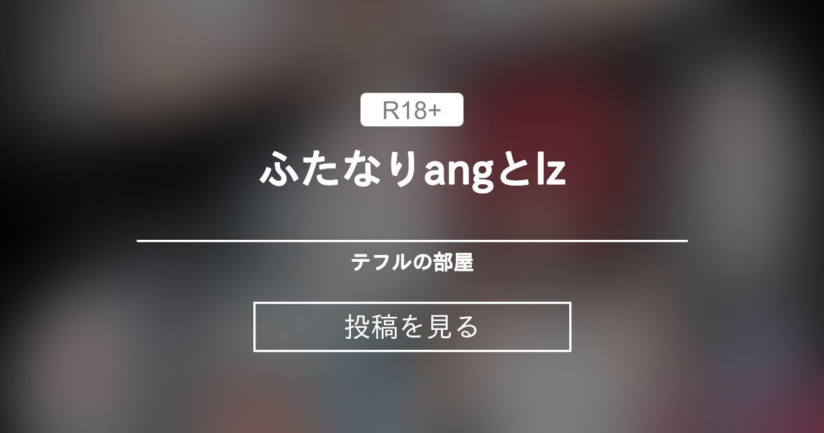 【にじさんじ】 ふたなりangとlz - テフルの部屋 (テフル🔞)の投稿｜ファンティア[Fantia]