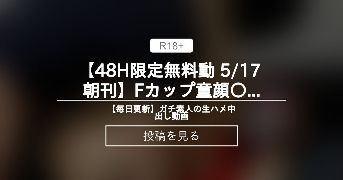 【中出し】 【48H限定🕒無料動 5/17 🌅朝刊】Fカップ童顔〇〇女子大生さりなちゃんを正常位と種付けプレスで孕ませSEXした動画 - 【毎日更新】ガチ素人の生ハメ中出し動画 (蜜のあわれ ...