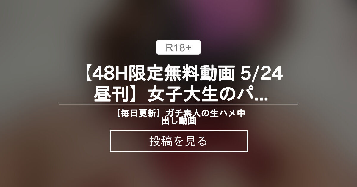 【中出し】 【48H限定🕒無料動画 5/24 ☀昼刊】女子大生のパパ活女子りんかちゃんのおっぱいを鷲掴みにしながら生ハメした正常位動画 - 【毎日更新】ガチ素人の生ハメ中出し動画 (蜜のあわれ ...