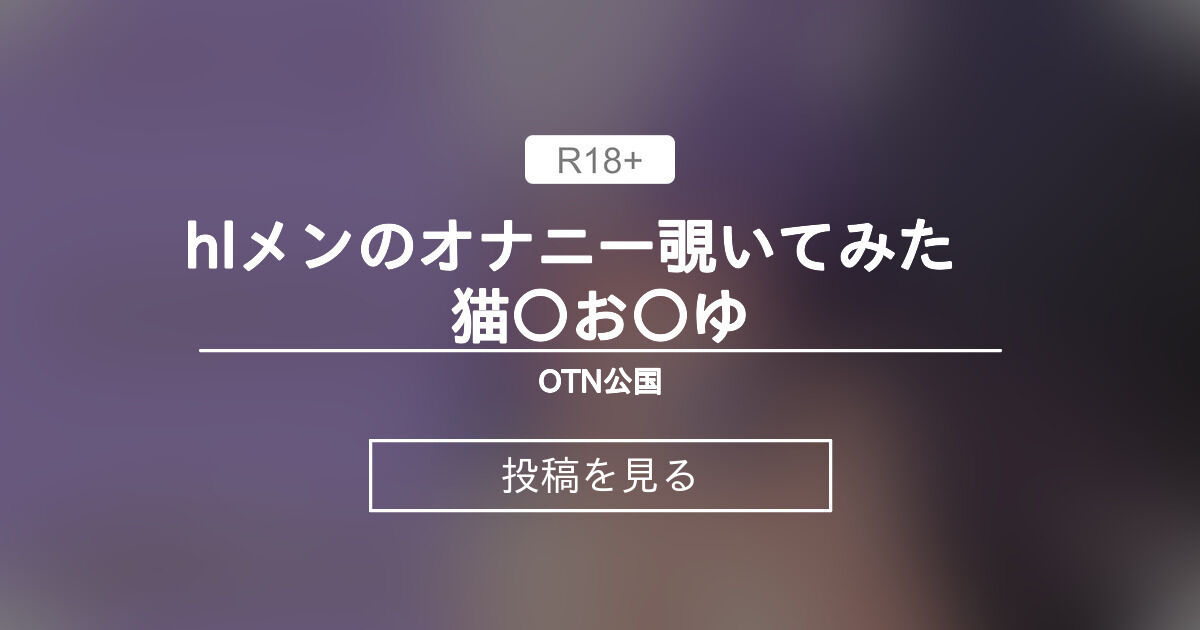 hlメンのオナニー覗いてみた 猫〇お〇ゆ - OTN公国 (狐太郎OTN)の投稿｜ファンティア[Fantia]