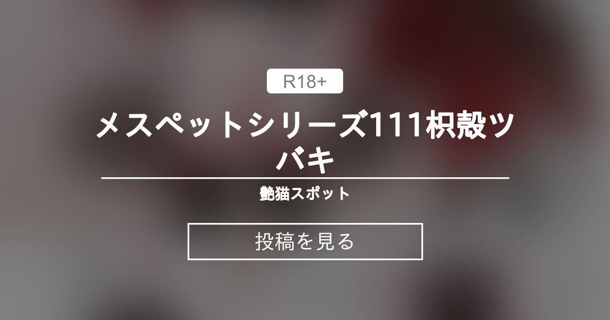 【R-18】 メスペットシリーズ111枳殻ツバキ - 艶猫スポット (艶猫)の投稿｜ファンティア[Fantia]