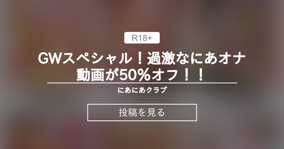 【にあ】 GWスペシャル！過激なにあオナ動画が50％オフ！！ - にあにあクラブ ️ (ぶらまにあ(buramania Nia))の投稿｜ファンティア[Fantia]