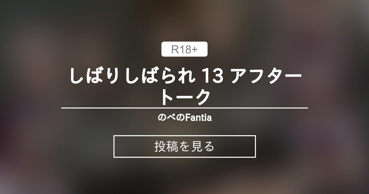 【しばりしばられ】 しばりしばられ 13 アフタートーク - のべのFantia (のべ)の投稿｜ファンティア[Fantia]