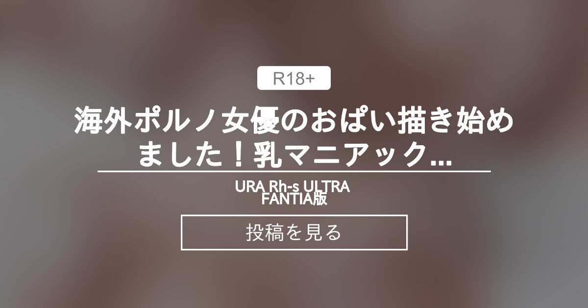 【巨乳】 海外ポルノ女優のおぱい描き始めました！乳マニアックス - URA Rh-s ULTRA FANTIA版 (URA 速位人矢)の投稿｜ファンティア[Fantia]