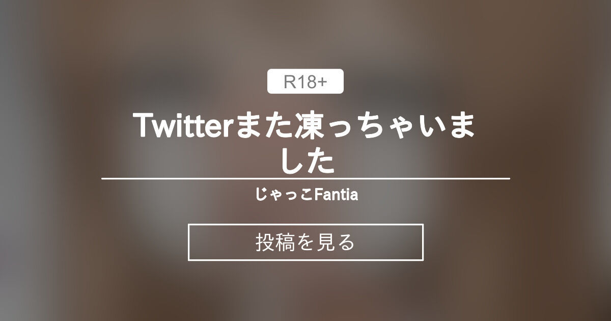 【お知らせ】 Twitterまた凍っちゃいました😭 - 🐰じゃっこFantia🐰 (じゃっこ)の投稿｜ファンティア[Fantia]