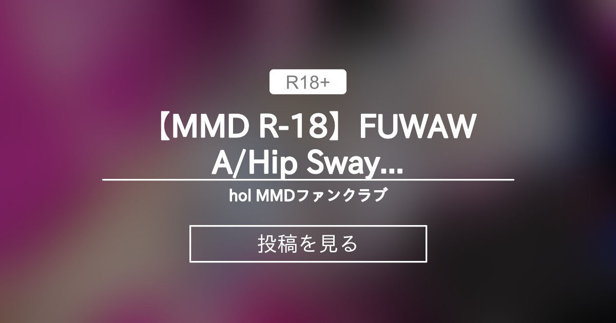 【mmd】 【MMD R-18】FUWAWA/Hip Sway Dance - hol MMDファンクラブ (hol MMD)の投稿｜ファンティア[Fantia]