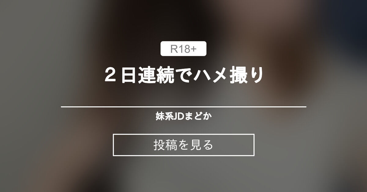 2日連続でハメ撮り😍😍 - 🍒妹系JDまどか (素人JDまどか🍒)の投稿｜ファンティア[Fantia]