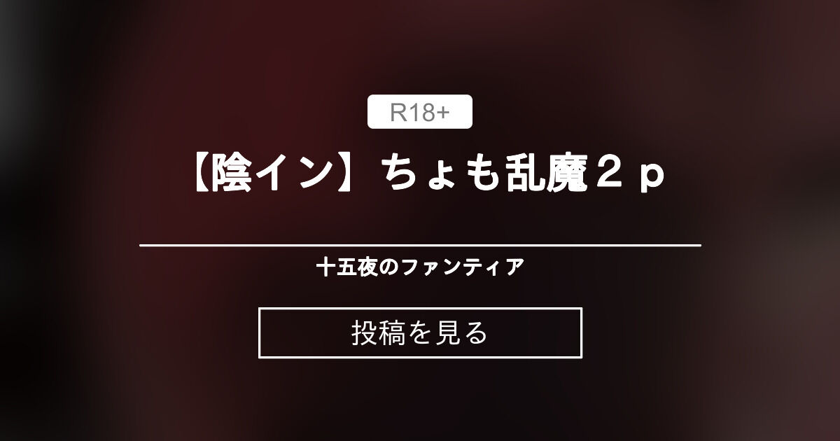 【陰イン】ちょも乱魔2p - 十五夜のファンティア (十五夜)の投稿｜ファンティア[Fantia]