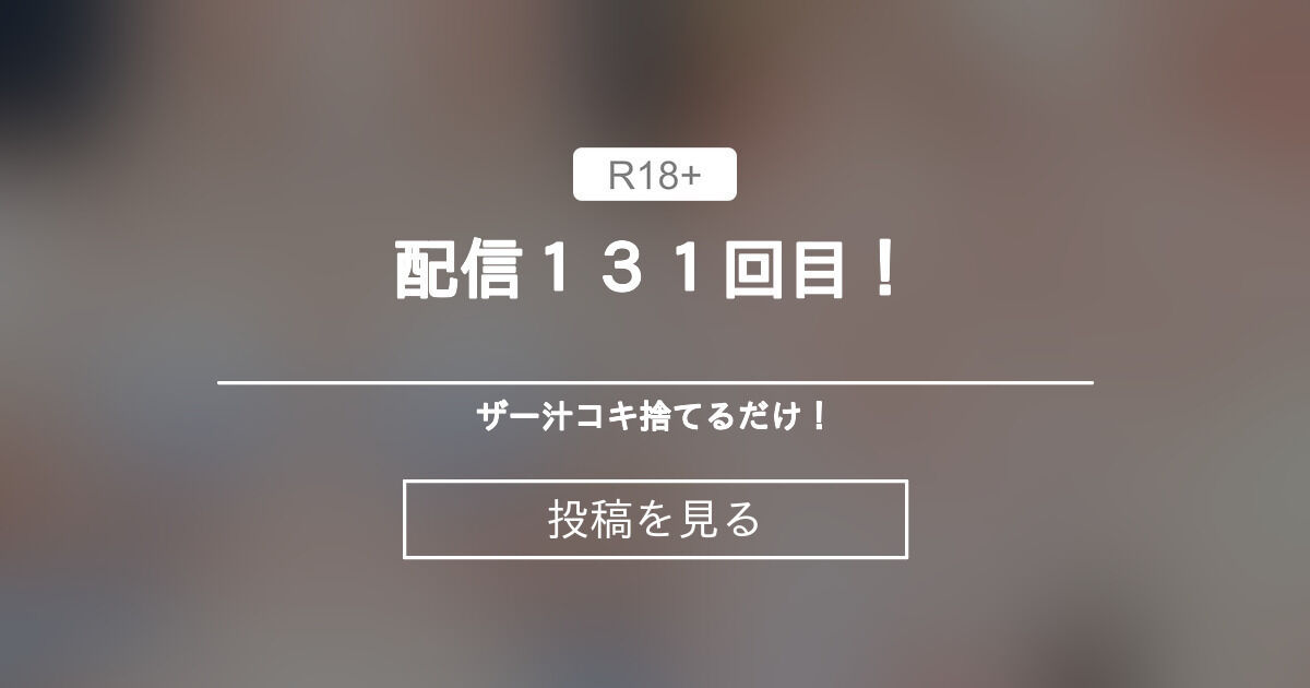 【配信】 配信131回目！♡ - ザー汁コキ捨てるだけ！♡ (みみ)の投稿｜ファンティア[Fantia]