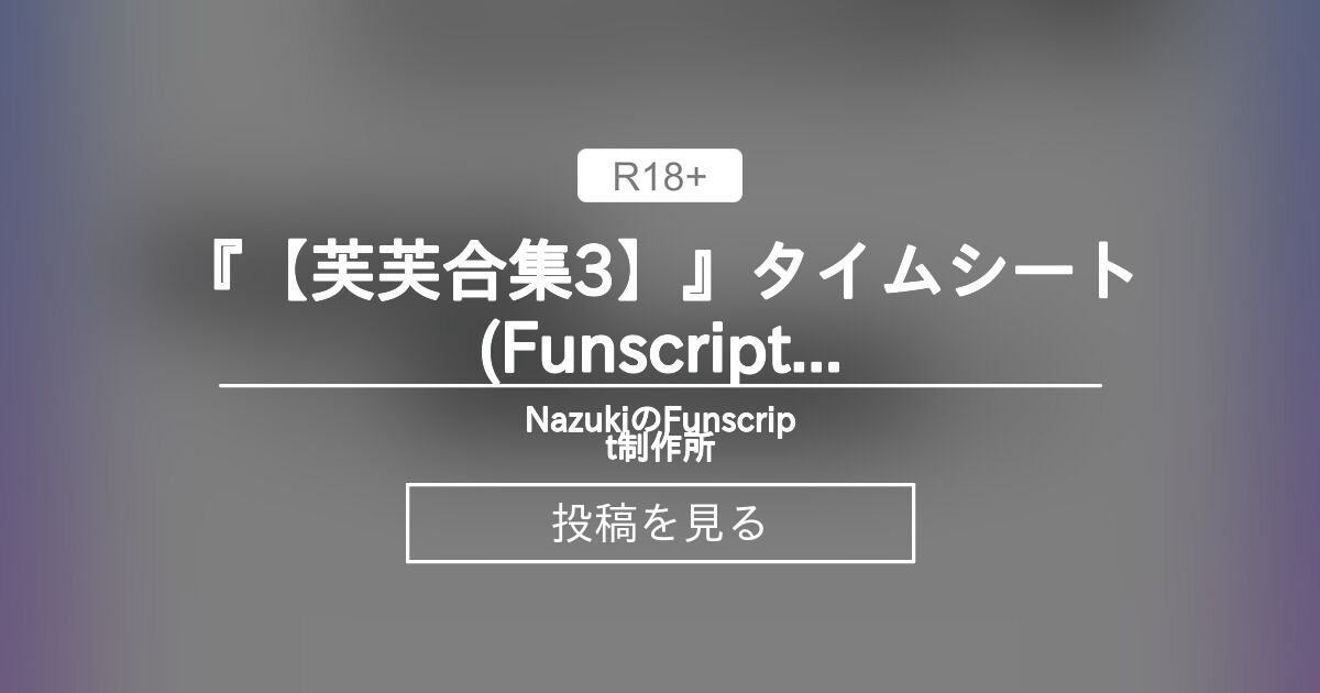 【funscript】 『【芙芙合集3】』タイムシート(Funscript) - NazukiのFunscript制作所 (Nazuki)の投稿｜ファンティア[Fantia]