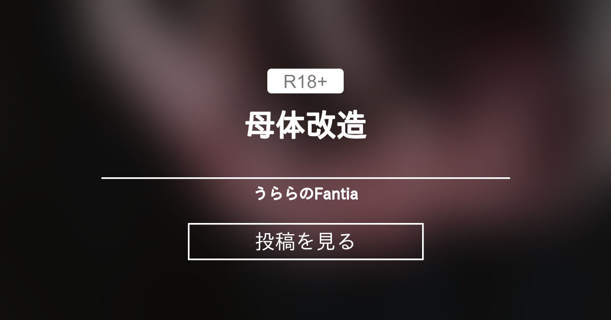 【〇〇】 母体改造 - うららのFantia (裏の裏々)の投稿｜ファンティア[Fantia]