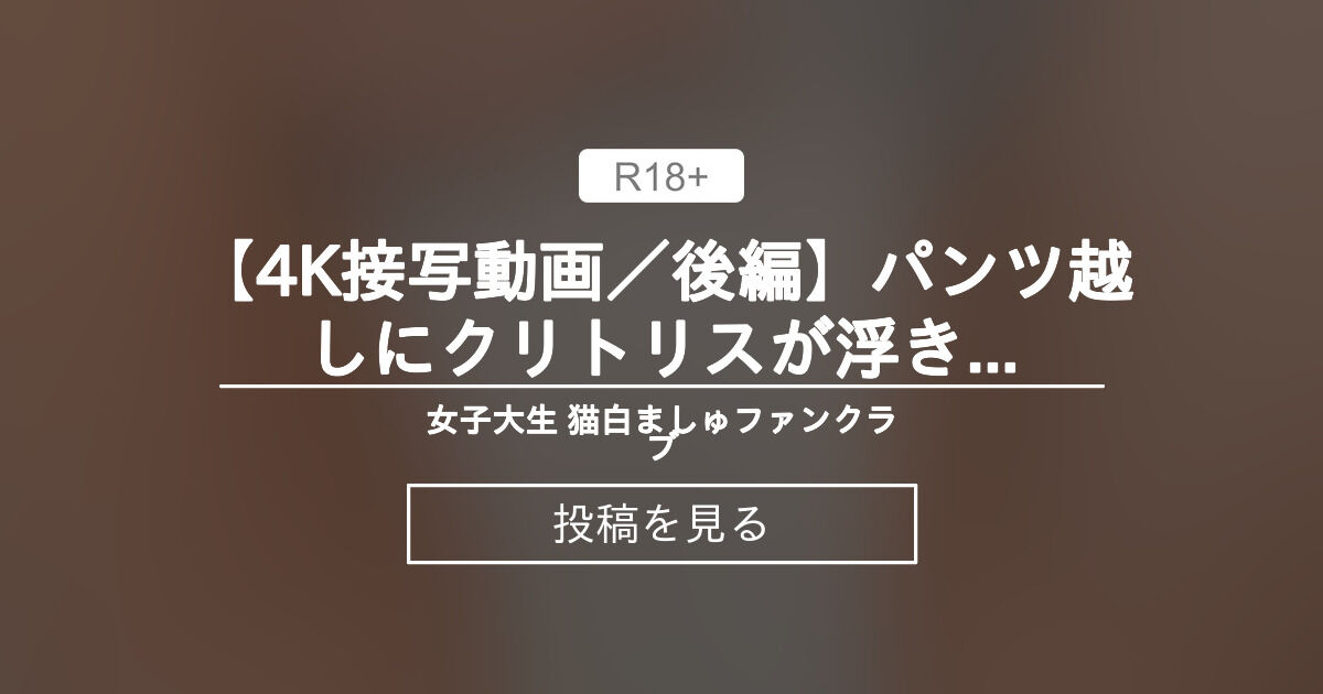 【動画】 【4K接写動画／後編】パンツ越しにクリトリスが浮き出て…💕 - 女子大生 猫白ましゅファンクラブ (猫白ましゅ🐾)の投稿｜ファンティア[Fantia]